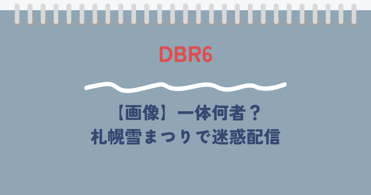 【顔画像】DBR6は何者？札幌雪まつりで迷惑配信！本名や年齢は？